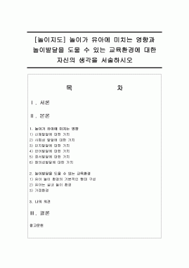 [놀이지도] 놀이가 유아에 미치는 영향과 놀이발달을 도울 수 있는 교육환경에 대한 자신의 생각을 서술하시오 : 놀이-1페이지