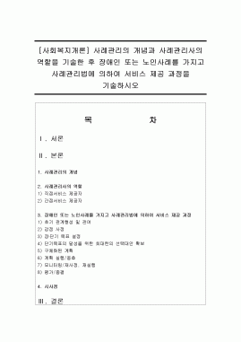 [사회복지개론] 사례관리의 개념과 사례관리사의 역할을 기술한 후 장애인 또는 노인사례를 가지고 사례관리법에 의하여 서비스 제공 과정을 기술하시오 : 사례관리-1페이지