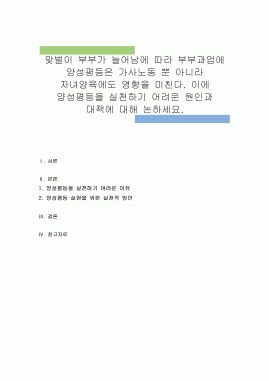 맞벌이 부부가 늘어남에 따라 부부과업에 양성평등은 가사노동 뿐 아니라 자녀양육에도 영향을 미친다. 이에 양성평등을 실천하기 어려운 원인과 대책에 대해 논하세요-1페이지