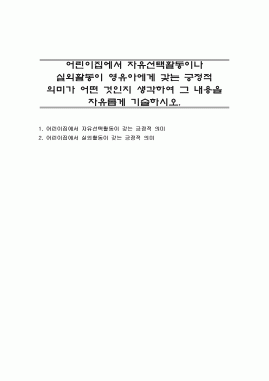 어린이집에서 자유선택활동이나 실외활동이 영유아에게 갖는 긍정적 의미가 어떤 것인지 생각하여 그 내용을 자유롭게 기술하시오-1페이지