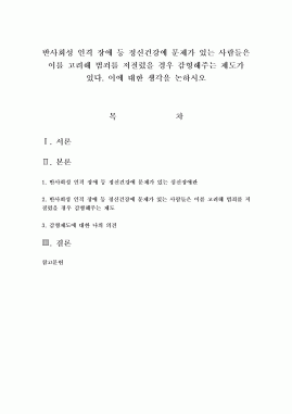 반사회성 인격 장애 등 정신건강에 문제가 있는 사람들은 이를 고려해 범죄를 저질렀을 경우 감형해주는 제도가 있다. 이에 대한 생각을 논하시오 : 감형-1페이지