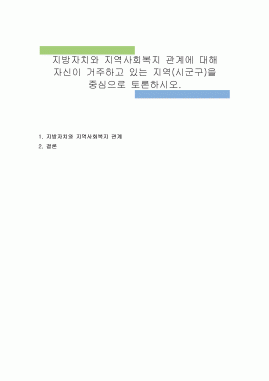 지방자치와 지역사회복지 관계에 대해 자신이 거주하고 있는 지역(시군구)을 중심으로 토론하시오-1페이지