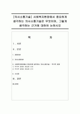 [의사소통기술] 사회복지현장에서 중요하게 생각하는 의사소통기술은 무엇이며,  그렇게 생각하는 근거에 대하여 논하시오 [의사소통기술]-1페이지