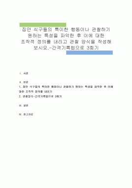 집안 식구들의 특이한 행동이나 관찰하기 원하는 특성을 파악한 후 이에 대한 조작적 정의를 내리고 관찰 양식을 작성해 보시오.-간격기록법으로 3회기-1페이지