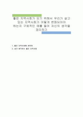 좋은 지역사회가 되기 위해서 우리가 살고 있는 지역사회가 어떻게 변화되어야 하는지 구체적인 예를 들어 자신의 생각을 정리하기-1페이지