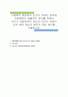 사회복지 현장에서 민간이 주체인 경우에 자원분배의 효율적인 관리를 위해서 국가가 개입하여야 하는지 민간이 주체가 되어 해야 하는지 본인의 찬반 생각을 기술하시오-1페이지