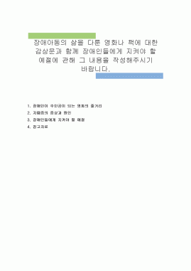 장애아동의 삶을 다룬 영화나 책에 대한 감상문과 함께 장애인들에게 지켜야 할 예절에 관해 그 내용을 작성해주시기 바랍니다-1페이지