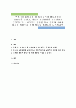 아동기의 발달과업 중 또래관계의 형성과정의 중요성을 논하고, 자신의 성장과정을 살펴보면서 긍정적이거나 부정적인 영향을 미친 경험과 사례를 통하여 성인기에 어떤 영향을 주었는지 논하십시오-1페이지