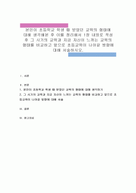 본인이 초등학교 학생 때 받았던 교육의 형태에 대해 생각해본 후 이를 정리해서 1장 내외로 작성 후 그 시기의 교육과 지금 자신이 느끼는 교육의 형태를 비교하고 앞으로 초등교육이 나아갈 방향에 대해 서술하시-1페이지