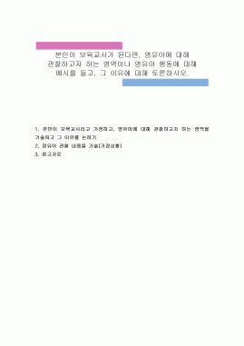 본인이 보육교사가 된다면, 영유아에 대해 관찰하고자 하는 영역이나 영유아 행동에 대해 예시를 들고, 그 이유에 대해 토론하시오-1페이지