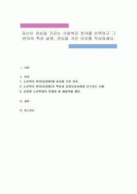 자신이 관심을 가지는 사회복지 분야를 선택하고 그 분야의 특성 설명, 관심을 가진 이유를 작성하세요-1페이지