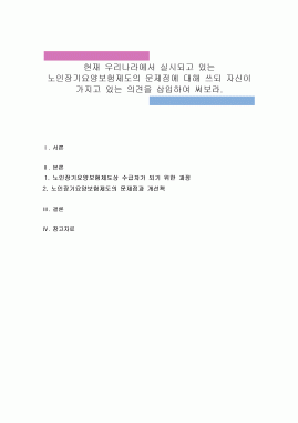 현재 우리나라에서 실시되고 있는 노인장기요양보험제도의 문제점에 대해 쓰되 자신이 가지고 있는 의견을 삽입하여 써보라-1페이지