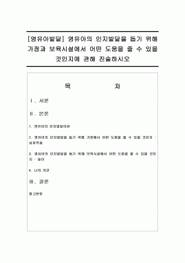 [영유아발달] 영유아의 인지발달을 돕기 위해 가정과 보육시설에서 어떤 도움을 줄 수 있을 것인지에 관해 진술하시오 - 인지발달-1페이지