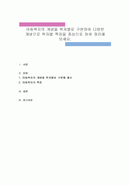 아동복지의 개념을 학자별로 구분하여 다양한 개념으로 학자별 특징을 중심으로 하여 정리해 보세요-1페이지