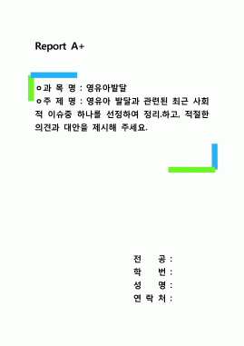 영유아발달-영유아 발달과 관련된 최근 사회적 이슈중 하나를 선정하여 정리.하고, 적절한 의견과 대안을 제시해 주세요.-1페이지