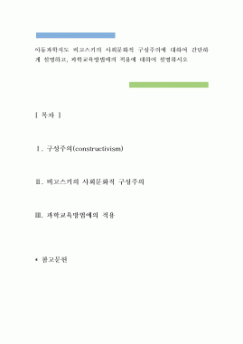 아동과학지도)아동과학지도 비고스키의 사회문화적 구성주의에 대하여 간단하게 설명하고, 과학교육방법에의 적용에 대하여 설명하시오-1페이지