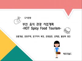 ★ 부산 음식 관광 사업계획(HOT Spicy Food Tourism) - 도시관광, 상품개념, 관광주제, 참가자의 특징, 관광일정, 문제점, 활성화 방안-1페이지