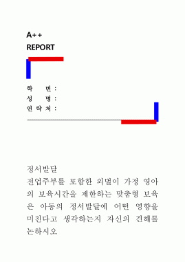 [정서발달] 전업주부를 포함한 외벌이 가정 영아의 보육시간을 제한하는 맞춤형 보육은 아동의 정서발달에 어떤 영향을 미친다고 생각하는지 자신의 견해를 논하시오-1페이지