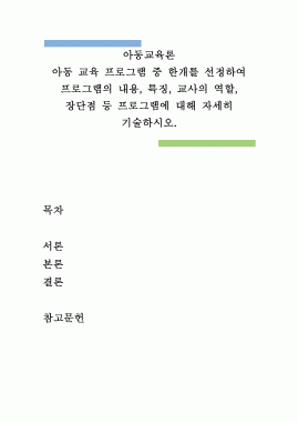 [사회과학] 아동교육론)아동 교육 프로그램 중 한개를 선정하여 프로그램의 내용, 특징, 교사의 역할, 장단점 등 프로그램에 대해 자세히 기술하시오.-1페이지