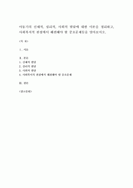 아동기의 신체적, 심리적, 사회적 발달에 대한 이론을 정리하고, 사회복지적 관점에서 해결해야 할 중요문제들을 알아보시오-1페이지