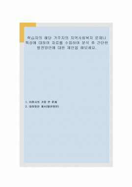 학습자의 해당 거주지의 지역사회복지 문제나 특성에 대하여 자료를 수집하여 분석 후 간단한 발전방안에 대한 제언을 해보세요-1페이지