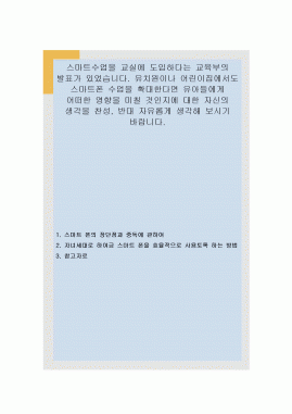 스마트수업을 교실에 도입하다는 교육부의 발표가 있었습니다. 유치원이나 어린이집에서도 스마트폰 수업을 확대한다면 유아들에게 어떠한 영향을 미칠 것인지에 대한 자신의 생각을 찬성, 반대 자유롭게 생각해 보-1페이지