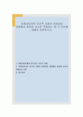 아동상담자의 인간적 자질이 아동상담 과정에서 중요한 요소로 작용되는 데 그 이유에 대해서 토론하시오-1페이지