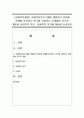 [사회복지개론] 사회복지프로그램을 개발하기 위하여 문제를 분석하고 욕구를 사정하는 단계에서 욕구의 개념과 심리학적 욕구, 사회학적 욕구에 대하여 논하시오-1페이지