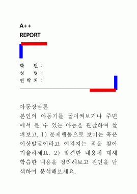 [아동상담론]본인의 아동기를 돌이켜보거나 주변에서 볼 수 있는 아동을 관찰하여 살펴보고,1) 문제행동으로 보이는 혹은 이상발달이라고 여겨지는 점을 찾아 기술하세요.2) 발견한 내용에 대해 학습한 내용을 정리-1페이지