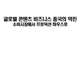 글로벌 콘텐츠 비즈니스 중국의 약진 소비시장에서 프로덕션 하우스로-1페이지