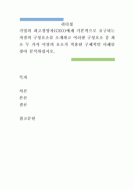 리더쉽)기업의 최고경영자(CEO)에게 기본적으로 요구되는 자질의 구성요소를 소개하고 이러한 구성요소 중 최소 두 가지 이상의 요소가 적용된 구체적인 사례를 찾아 분석하십시오.-1페이지