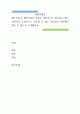 사회학개론)매스미디어 생산관정의 특징을 비판적으로 검토하고 매스미디어가 긍정적으로 기능할 수 있는 가능성을 어디에서 찾을 수 있는지 논의해보자.-1페이지