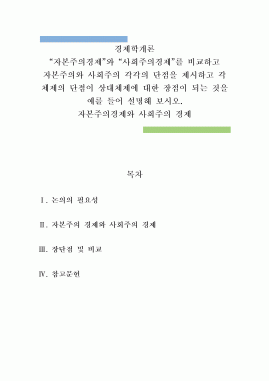 경제학개론)“자본주의경제”와 “사회주의경제”를 비교하고 자본주의와 사회주의 각각의 단점을 제시하고 각 체제의 단점이 상대체제에 대한 장점이 되는 것을 예를 들어 설명해 보시오.-1페이지