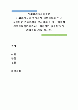 사회복지실천기술론)사회복지실천 현장에서 이루어지고 있는 실천기술 프로그램을 조사하고 이에 근거하여 사회복지전문직으로서 실천자가 갖추어야 할 지식들을 서술 하시오.-1페이지