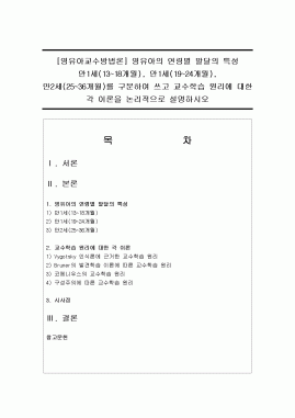 [영유아교수방법론] 영유아의 연령별 발달의 특성 만1세(13~18개월), 만1세(19~24개월), 만2세(25~36개월)를 구분하여 쓰고 교수학습 원리에 대한 각 이론을 논리적으로-1페이지