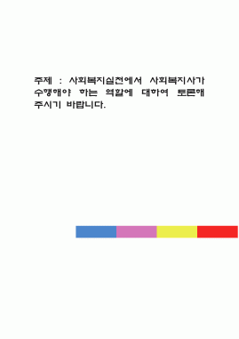 사회복지실천에서 사회복지사가 수행해야 하는 역할에 대하여 토론해 주시기 바랍니다-1페이지