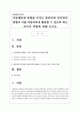 아동행동에 영향을 미치는 컴퓨터와 인터넷의 영향과 이를 바람직하게 활용할 수 있도록 하는 교사의 역할에 대해 쓰시오-1페이지