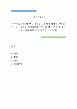 사회복지조사론-스마트폰 중독에 빠진 청소년보호자의 심리적 요인을 탐색하는 조사를 실시하고자 한다. 이때 선택할 수 있는 연구방법과 표본추출방법을 작성하시오.-1페이지