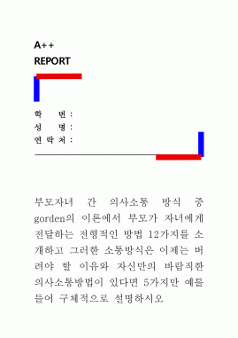 [부모자녀 간 의사소통 방식 중 gorden의 이론에서 부모가 자녀에게 전달하는 전형적인 방법 12가지를 소개하고 그러한 소통방식은 이제는 버려야 할 이유와 자신만의 바람직한 의사소통방법이 있다면 5가지만 예를 -1페이지