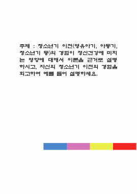 청소년기 이전(영유아기, 아동기, 청소년기 등)의 경험이 정신건강에 미치는 영향에 대해서 이론을 근거로 설명하시고, 자신의 청소년기 이전의 경험을 회고하여 예를 들어 설명하세요-1페이지