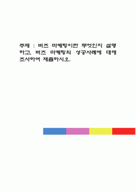 버즈 마케팅이란 무엇인지 설명하고, 버즈 마케팅의 성공사례에 대해 조사하여 제출하시오-1페이지