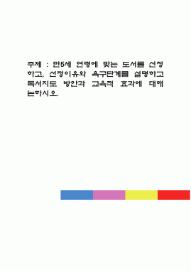 만5세 연령에 맞는 도서를 선정하고, 선정이유와 욕구단계를 설명하고 독서지도 방안과 교육적 효과에 대해 논하시오-1페이지