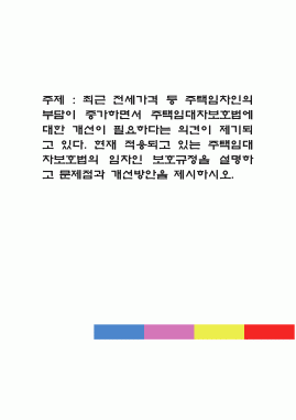 최근 전세가격 등 주택임차인의 부담이 증가하면서 주택임대차보호법에 대한 개선이 필요하다는 의견이 제기되고 있다. 현재 적용되고 있는 주택임대차보호법의 임차인 보호규정을 설명하고 문제점과 개선방안을 제-1페이지