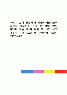 실제 현장에서 이루어지는 보육교사의 상호작용 유형 중 학부모와의 관계와 영유아와의 관계 중 어떤 상호작용이 가장 중요하게 다뤄져야 하는지 토론하세요-1페이지