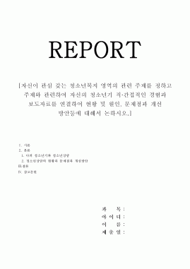 자신이 관심 갖는 청소년복지 영역의 관련 주제를 정하고 주제와 관련하여 자신의 청소년기 직·간접적인 경험과 보도자료를 연결하여 현황 및 원인, 문제점과 개선 방안등에 대해서 논하시-1페이지