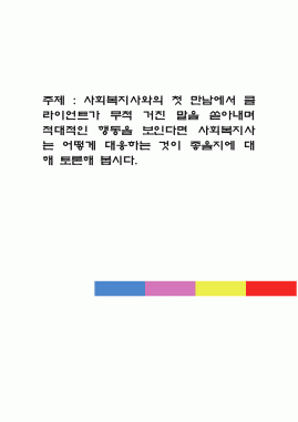 사회복지사와의 첫 만남에서 클라이언트가 무척 거친 말을 쏟아내며 적대적인 행동을 보인다면 사회복지사는 어떻게 대응하는 것이 좋을지에 대해 토론해 봅시다-1페이지