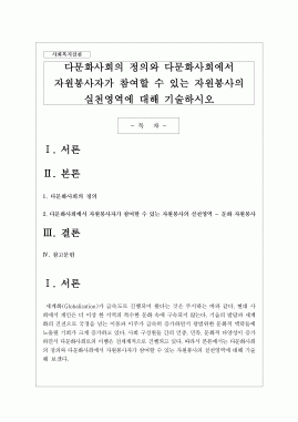 다문화사회의 정의와 다문화사회에서 자원봉사자가 참여할 수 있는 자원봉사의 실천영역에 대해 기술하시오-1페이지