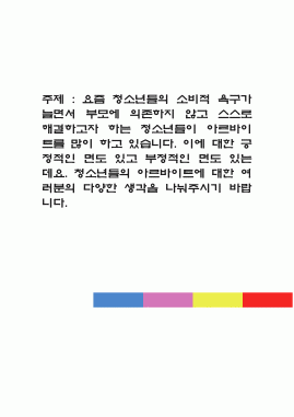 요즘 청소년들의 소비적 욕구가 늘면서 부모에 의존하지 않고 스스로 해결하고자 하는 청소년들이 아르바이트를 많이 하고 있습니다. 이에 대한 긍정적인 면도 있고 부정적인 면도 있는데요. 청소년들의 아르바이트-1페이지