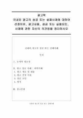 광고학)국내외 광고의 성공 또는 실패사례에 대하여 선정이유, 광고내용, 성공 또는 실패요인, 사례에 관한 자신의 의견등을 정리하시오-1페이지