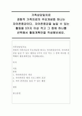 가족상담및치료)경험적 가족치료의 주요개념중 하나는 자아존중감이다. 자아존중감을 높일 수 있는 활동을 3가지 이상 적고 그 중에 하나를 선택해서 활동계획안을 작성해보세요.-1페이지